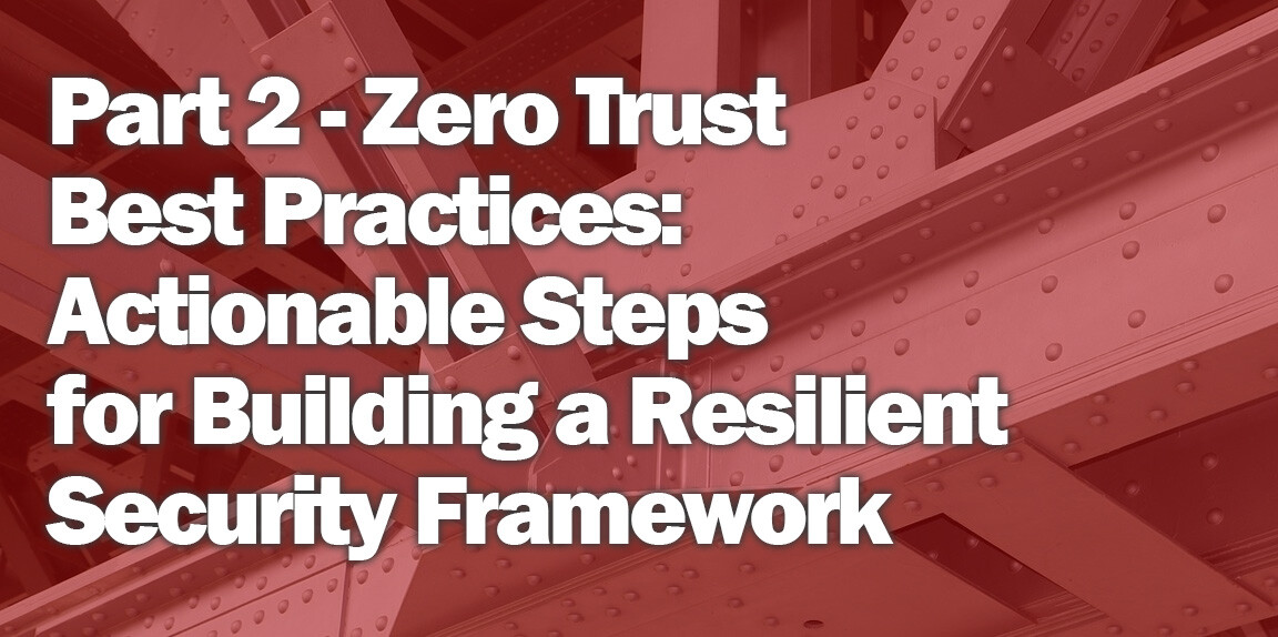 Part 2 - Zero Trust Best Practices: Actionable Steps for Building a Resilient Security Framework